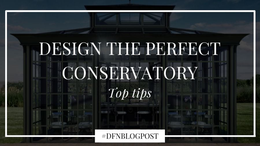 Top Tips: How to Design the Perfect Conservatory